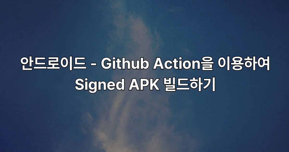 안드로이드 Github Action을 이용하여 Signed Apk 빌드하기 박종훈 기술블로그