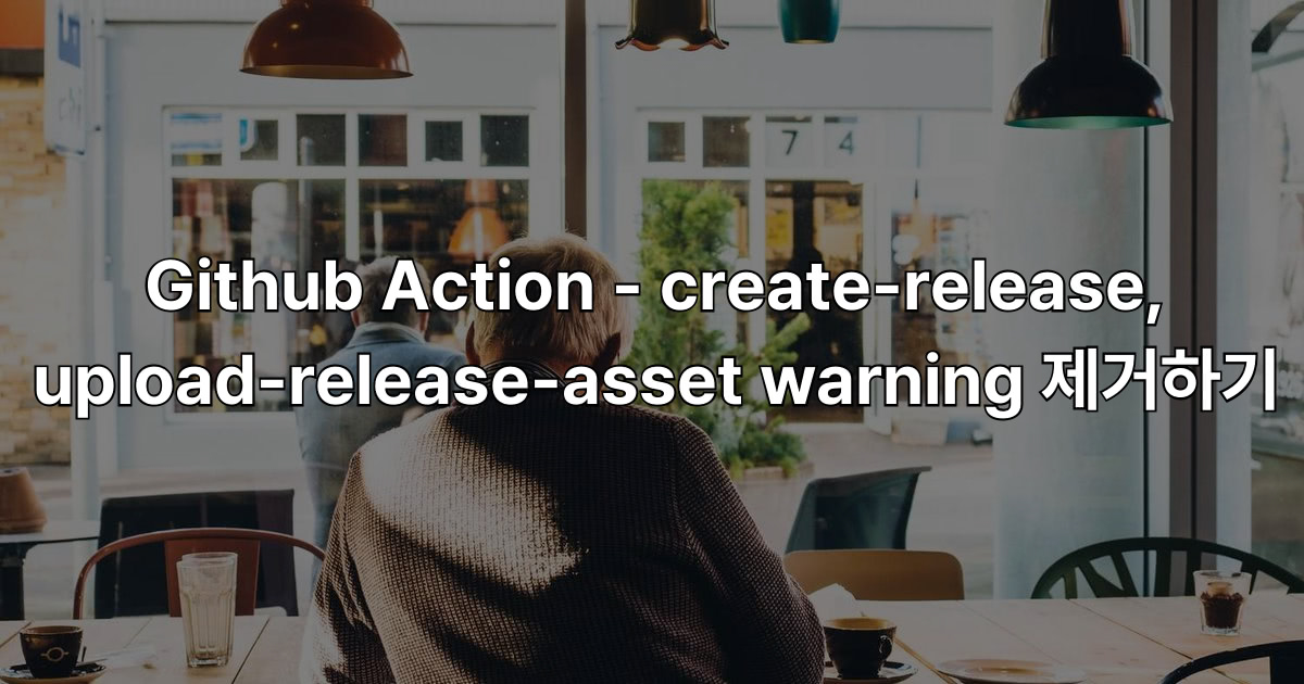 Github Action - create-release, upload-release-asset warning 제거하기 - 박종훈 기술블로그