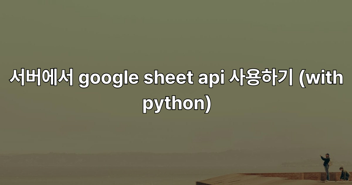 서버에서 google sheet api 사용하기 (with python) - 박종훈 기술블로그