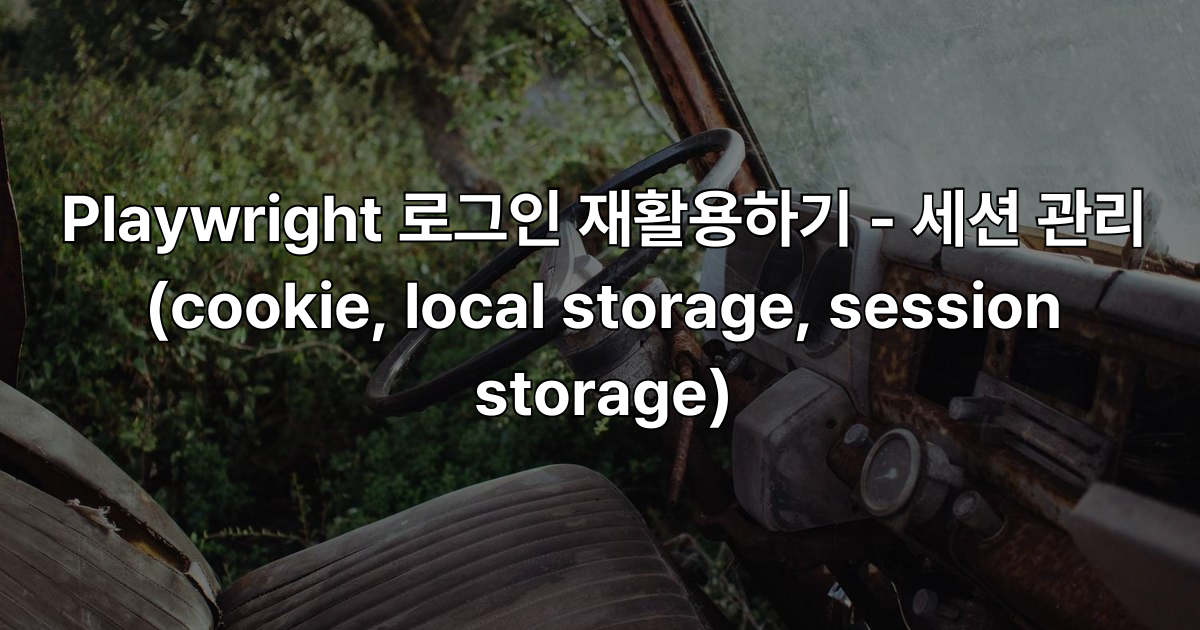 Playwright 로그인 재활용하기 - 세션 관리 (cookie, local storage, session storage) - 박종훈 기술블로그