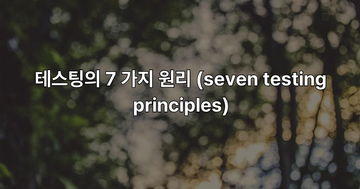 테스팅의 7 가지 원리 Seven Testing Principles 박종훈 기술블로그