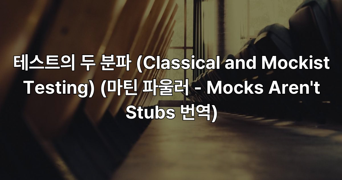 테스트의 두 분파 (Classical and Mockist Testing) (마틴 파울러 - Mocks Aren't Stubs ...