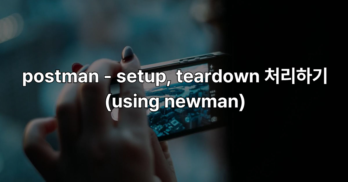 postman - setup, teardown 처리하기 (using newman) - 박종훈 기술블로그