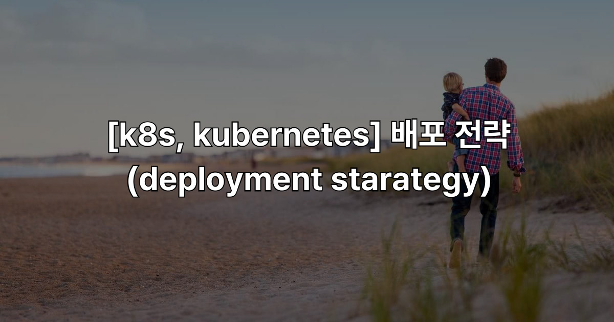 [k8s, kubernetes] 배포 전략 (deployment starategy) - 박종훈 기술블로그