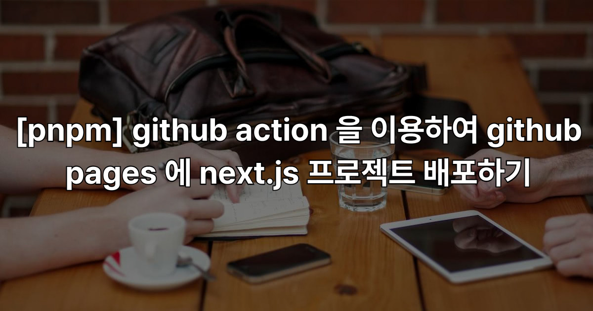 Pnpm Github Action 을 이용하여 Github Pages 에 Nextjs 프로젝트 배포하기 박종훈 기술블로그